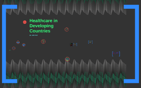Healthcare in Developing Countries by Julie Park on Prezi