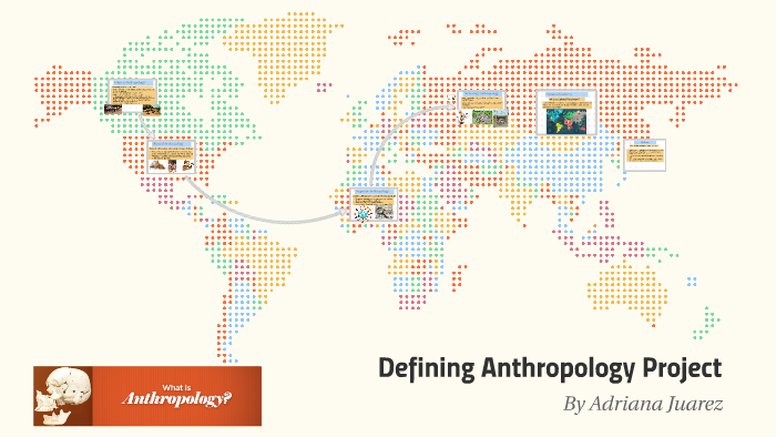 Defining Anthropology Project by Adriana Juarez on Prezi