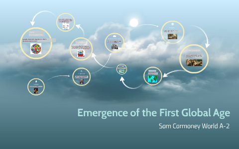 Emergence of the First Global Age by Samantha Carmoney on Prezi
