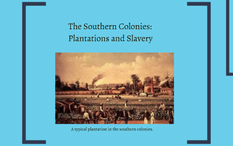 The Southern Colonies: Plantations and Slavery by Kassidi Huff on Prezi