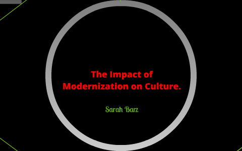 The Impact of Modernization on Culture. by Sarah Barz on Prezi