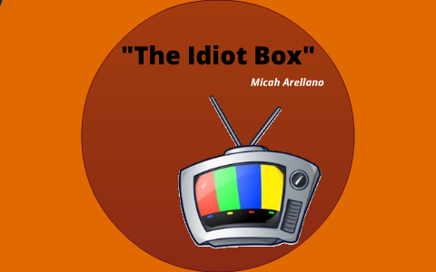 Why You Shouldn't Be Watching the "Idiot Box" by Micah Arellano on Prezi