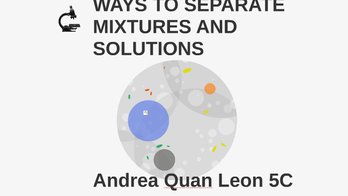 WAYS TO SEPARATE MIXTURES AND SOLUTIONS by Andrea Quan Leon on Prezi