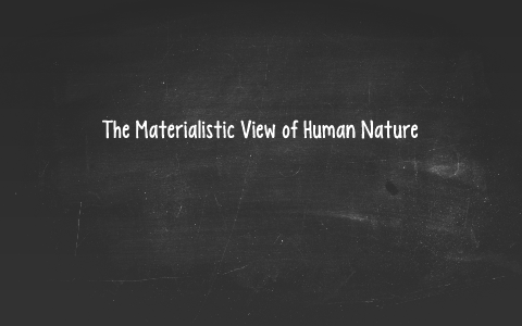The Materialistic View of Human Nature by Georgia Blough on Prezi