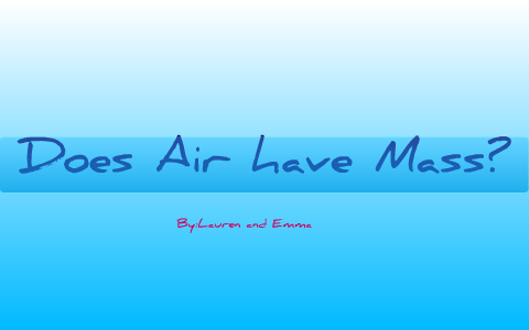 Does air have mass? by Emma Clark on Prezi