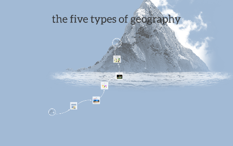 the five types of geography by heidi delao on Prezi