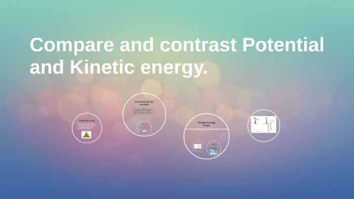 Compare and contrast Potential and Kinetic energy. by Logann Davis