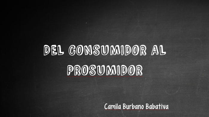 DEL CONSUMIDOR AL PROSUMIDOR by Camila Burbano on Prezi