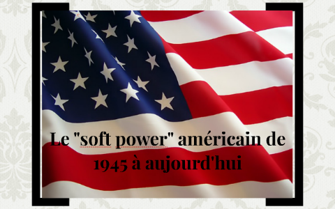 Le "soft power" américain de 1945 à aujourd'hui by Cyrielle P on Prezi