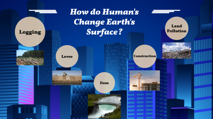 Human Changes to Earth's Surface by Ashley Pimentel on Prezi