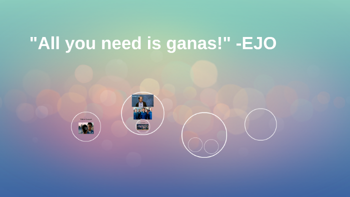 "All you need is ganas!" -EJO by Carlos Loya on Prezi