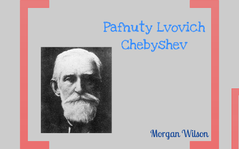 Pafnuty Lvovich Chebyshev by Morgan Wilson on Prezi