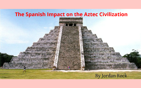The Spanish Impact on the Aztec Civilization by Jordan Rock on Prezi