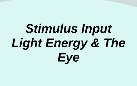 Stimulus Input Light Energy & The Eye by on Prezi