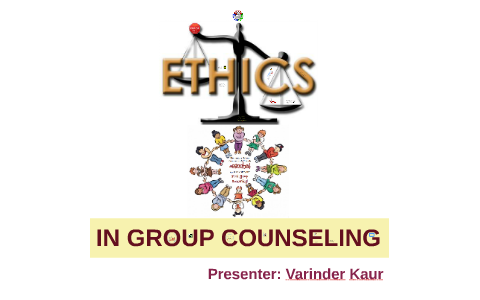 Ethical Issues in Group Counseling by Varinder Kaur on Prezi