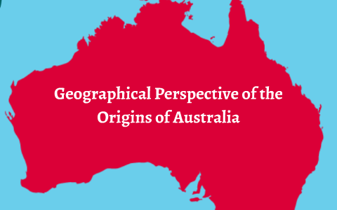Geographical perspective of the origins of Australia by Alan Toner on Prezi