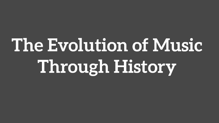The Evolution of Music Through History by Sara Hardin on Prezi