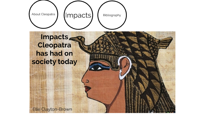 Impacts Cleopatra has had on society today by Elle Clayton-Brown on Prezi