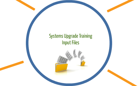 Systems Upgrade Training-Input Files by Linda Wing on Prezi