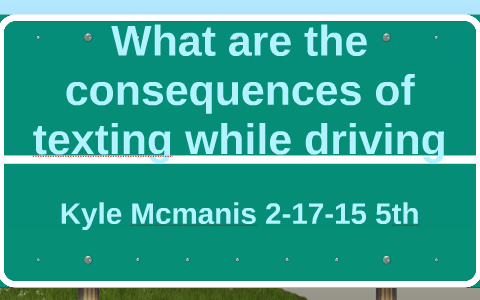What are the consequences of texting while driving by Kyle Mcmanis on Prezi
