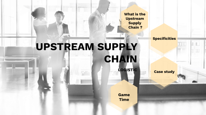 UPSTREAM SUPPLY CHAIN by Leïla Laghzizal on Prezi
