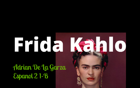 Frida Kahlo by Adrian De LA Garza on Prezi