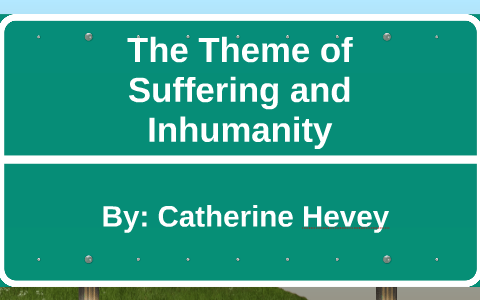 The Theme of Suffering and Inhumanity by Catherine Hevey on Prezi