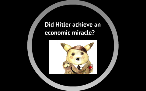 Did Hitler achieve an economic miracle? by Scott Renshaw on Prezi