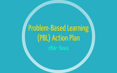 Problem-Based Learning Action Plan by Dania Itani on Prezi