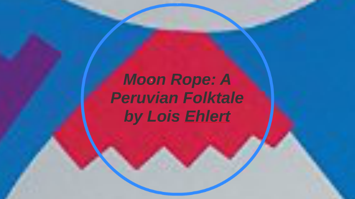 Moon Rope: A Peruvian Folktale by Louis Ehlert by Lee troutman on Prezi