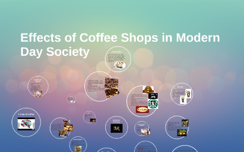 Effects of Coffee Shops in Modern Day Society by emily mavros on Prezi