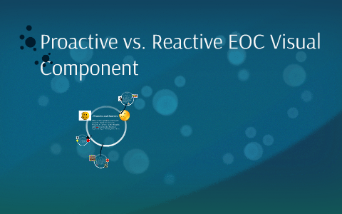 Proactive vs. Reactive EOC Visual Component by Mason Wilson on Prezi