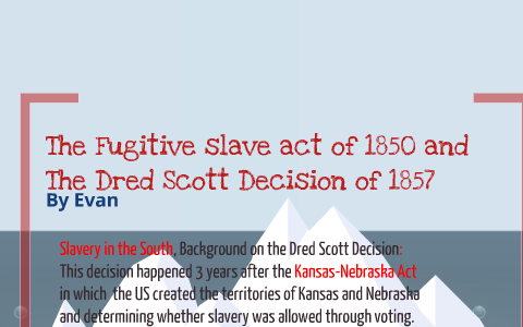 The Fugitive Slave Act of 1850 and the Dred Scott Decision of 1857 by ...
