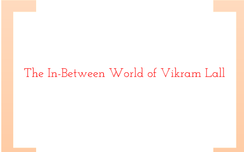 the in-between world of vikram lall seminar by bronte martin on Prezi