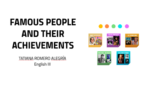 FAMOUS PEOPLE AND THEIR ACHIEVEMENTS by Tatiana Romero Alegría on Prezi