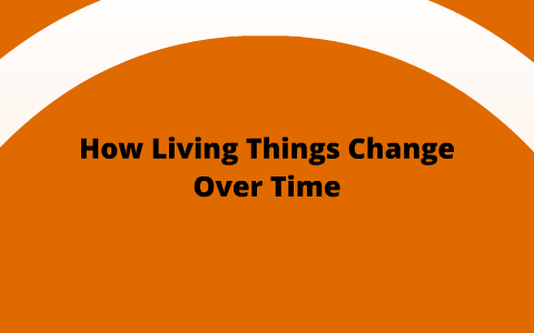 How Living Things Change Over Time by Megan Swartzendruber on Prezi
