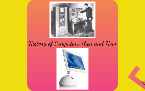 History of Computers Then and Now by