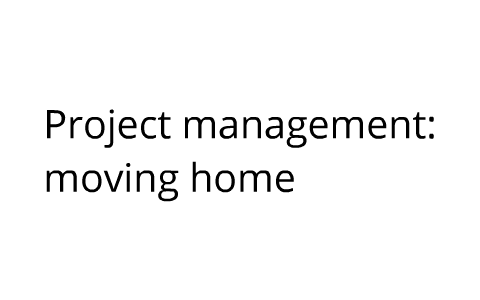 Project management: moving home by Project Management on Prezi
