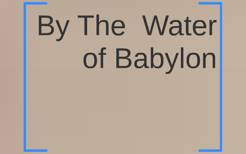 by the water of babylon by jasmine harris on Prezi
