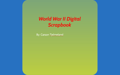 World War II Digital Scrapbook by Carson Tjelmeland on Prezi