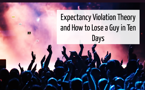 Expectancy Violation Theory and How to Lose a Guy in Ten Day by Kj ...