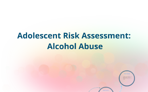 Adolescent Risk Assessment Alcohol Abuse by Meghan Sawyer on Prezi