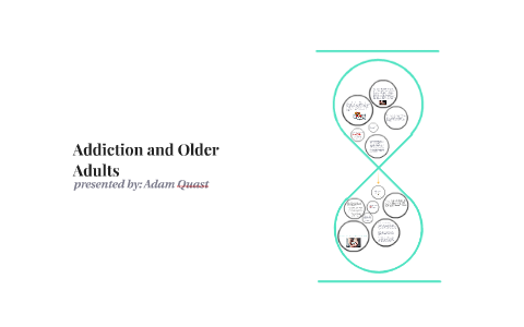 Addiction and Older Adults by adam quast on Prezi