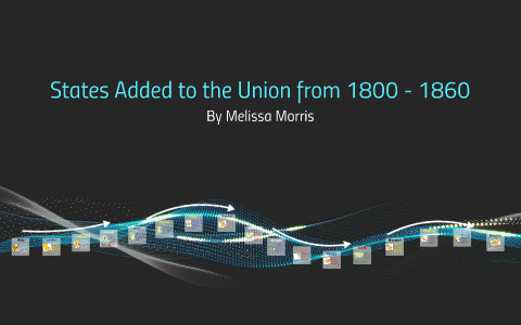 States Added to the Union from 1800 - 1860 by Melissa Morris on Prezi