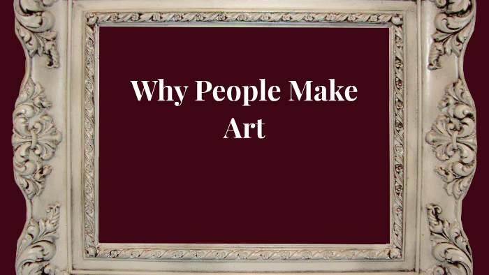 Why People Make Art by Lanee Dixon on Prezi