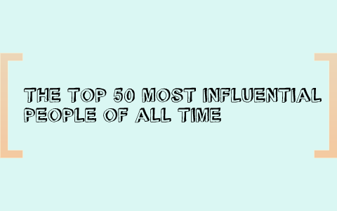 50 Most Influential People Of All TIme by Jack H on Prezi