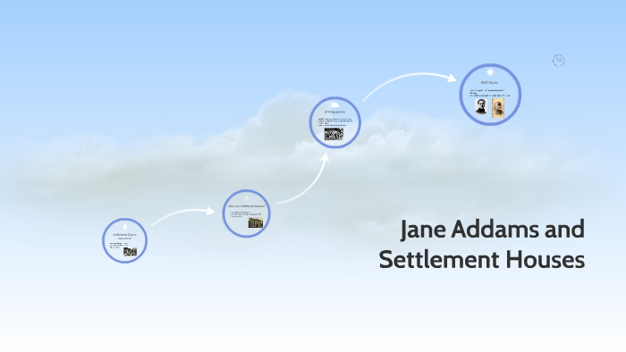 Jane Addams and Settlement Houses by Lauren Wallace on Prezi