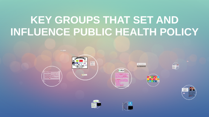 KEY GROUPS THAT INFLUENCE PUBLIC HEALTH POLICY by Rosie Feore on Prezi