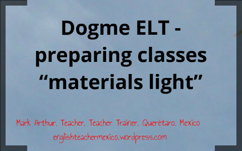 Dogme ELT - Preparing classes “materials light” by mark arthur on Prezi
