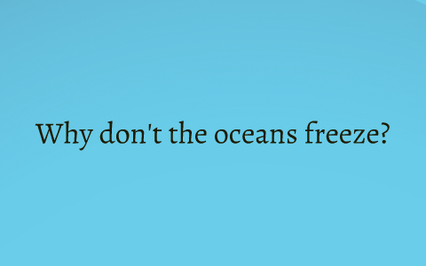 Why don't the oceans freeze? by Sidney Geiger on Prezi